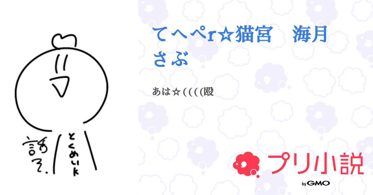 てへぺr猫宮 海月 さぶ 全1話 【連載中】（猫宮 海月さぶさんの小説） 無料スマホ夢小説ならプリ小説 Bygmo